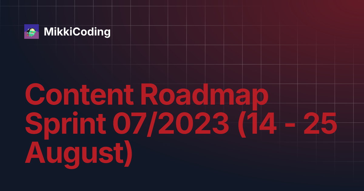 Content Roadmap Sprint 07/2023 (14 - 25 August) | MikkiCoding