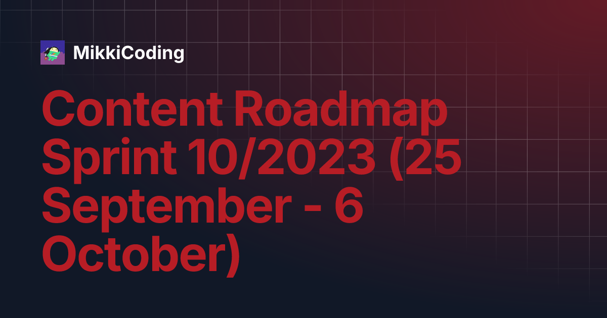 Content Roadmap Sprint 10/2023 (25 September - 6 October) | MikkiCoding