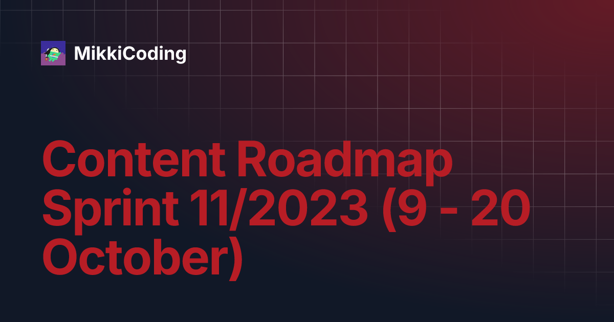 Content Roadmap Sprint 11/2023 (9 - 20 October) | MikkiCoding