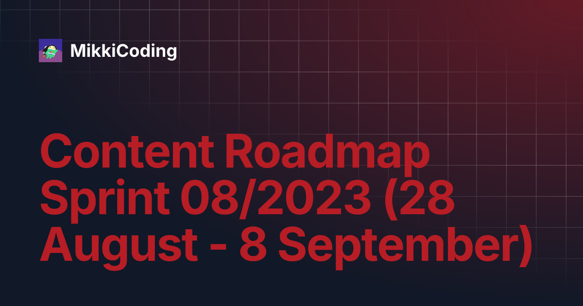 Content Roadmap Sprint 08/2023 (28 August - 8 September) | MikkiCoding